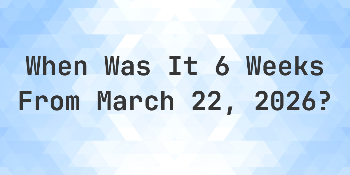 What Day Was It 6 Weeks From March 22, 2026? - Calculatio