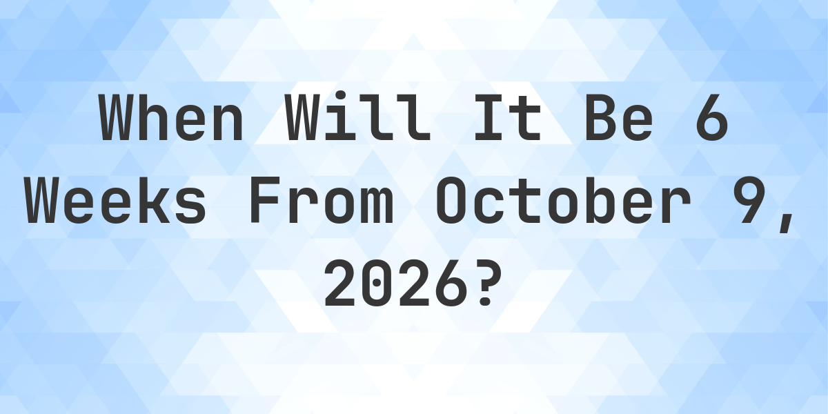 What is 6 Weeks From October 9, 2026? - Calculatio