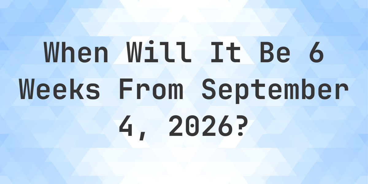 What is 6 Weeks From September 4, 2026? - Calculatio