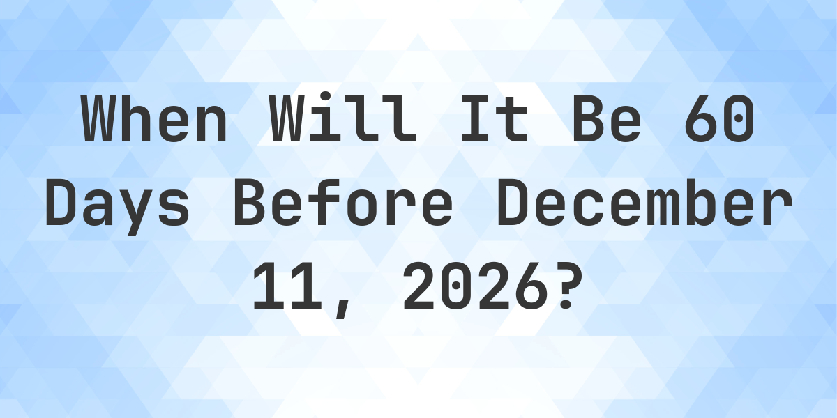 What is 60 Days Before December 11, 2026? - Calculatio