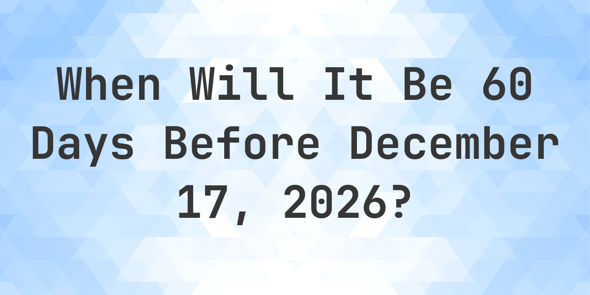 What is 60 Days Before December 17, 2026? - Calculatio