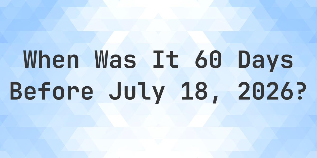 What is 60 Days Before July 18, 2026? - Calculatio