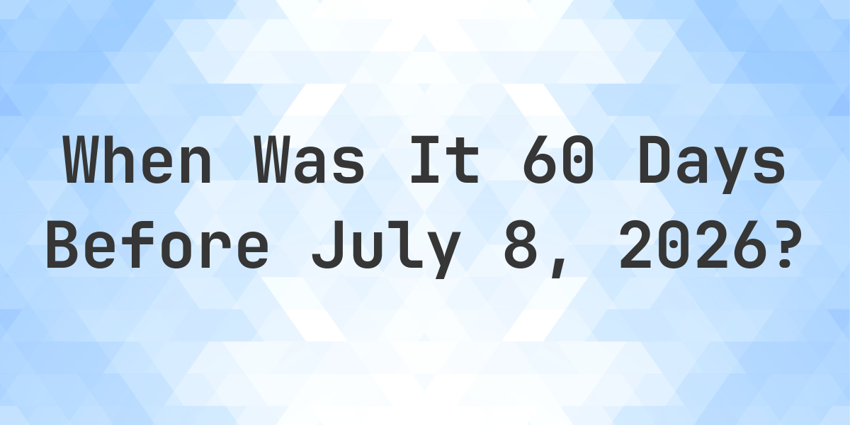 What Day Was It 60 Days Before July 8, 2026? - Calculatio