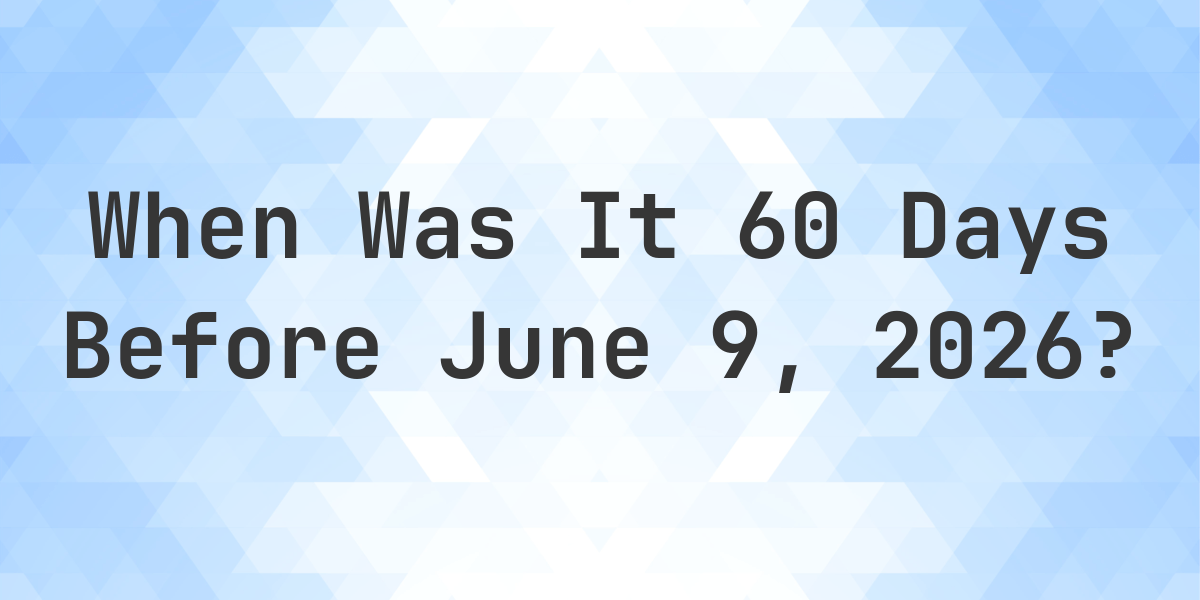 What Day Was It 60 Days Before June 9, 2026? - Calculatio