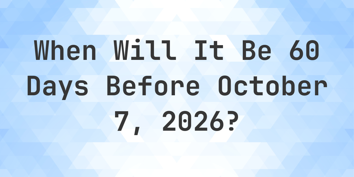 What is 60 Days Before October 7, 2026? - Calculatio
