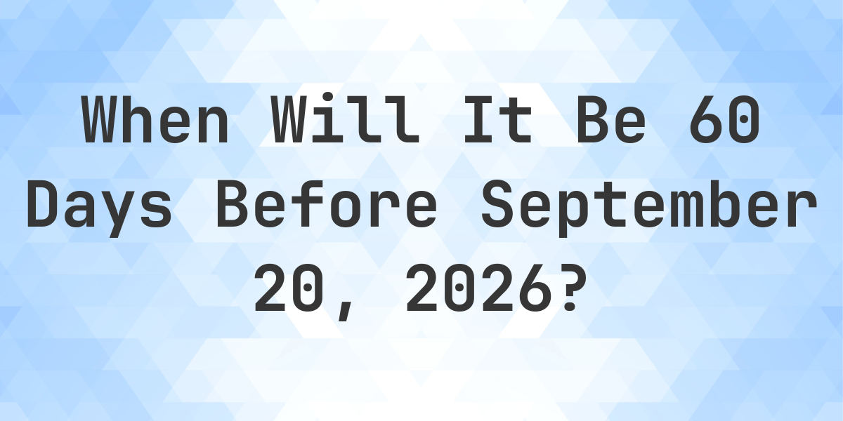 What is 60 Days Before September 20, 2026? - Calculatio