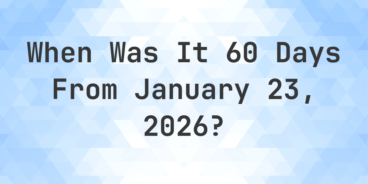 What Day Was It 60 Days From January 23, 2026? - Calculatio