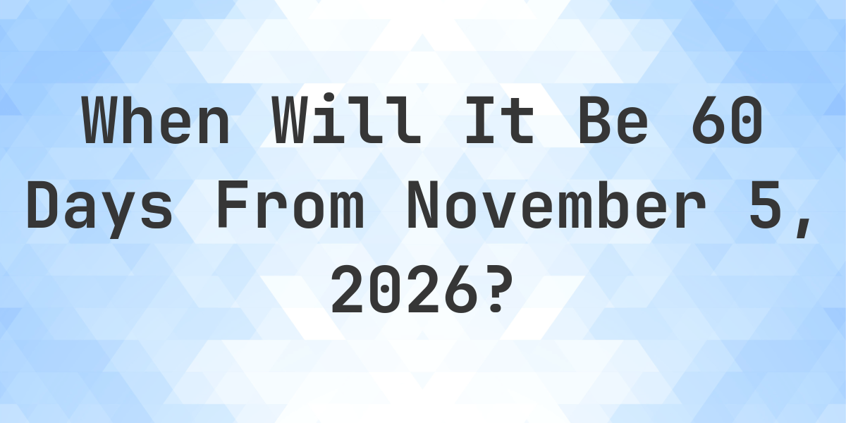 What is 60 Days From November 5, 2026? - Calculatio