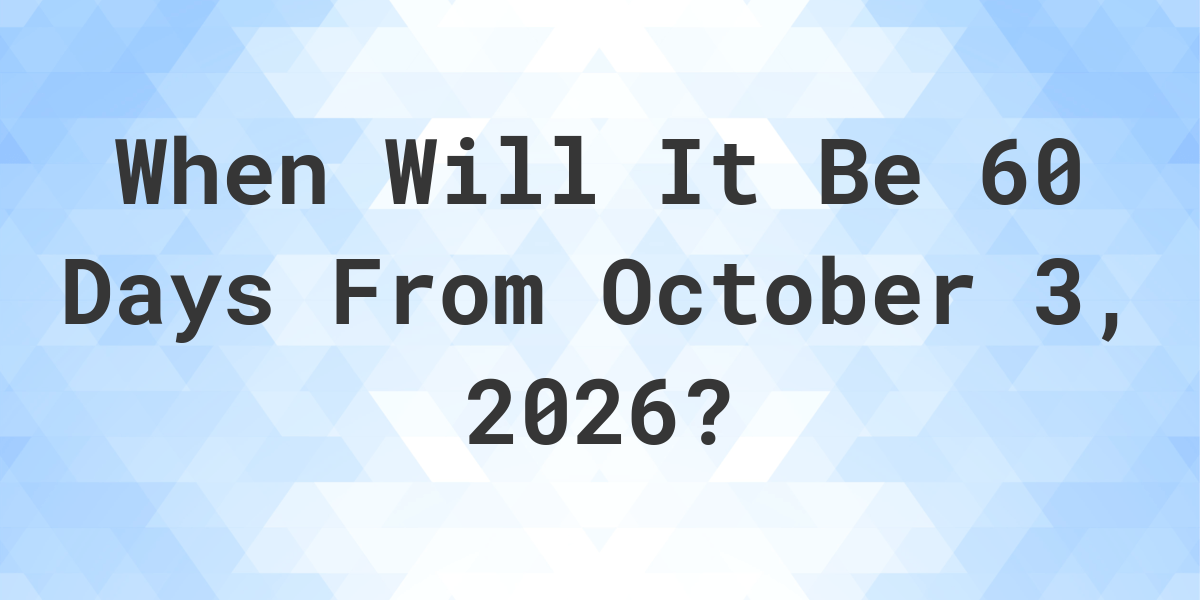 What is 60 Days From October 3, 2026? - Calculatio