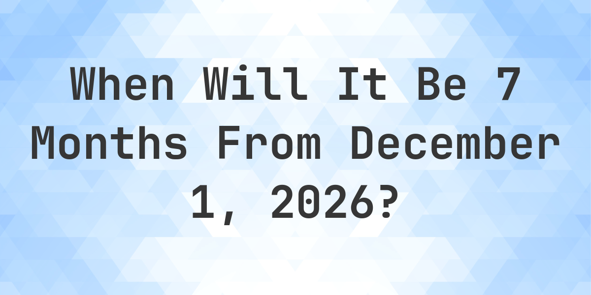 What is 7 Months From December 1, 2026? - Calculatio