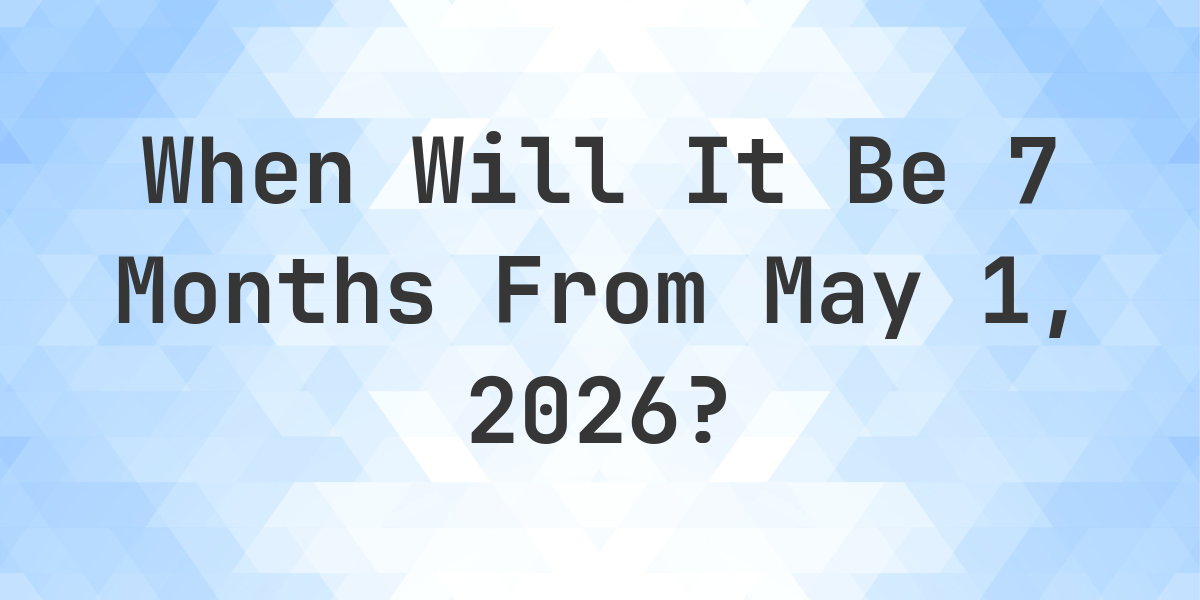 What is 7 Months From May 1, 2026? - Calculatio
