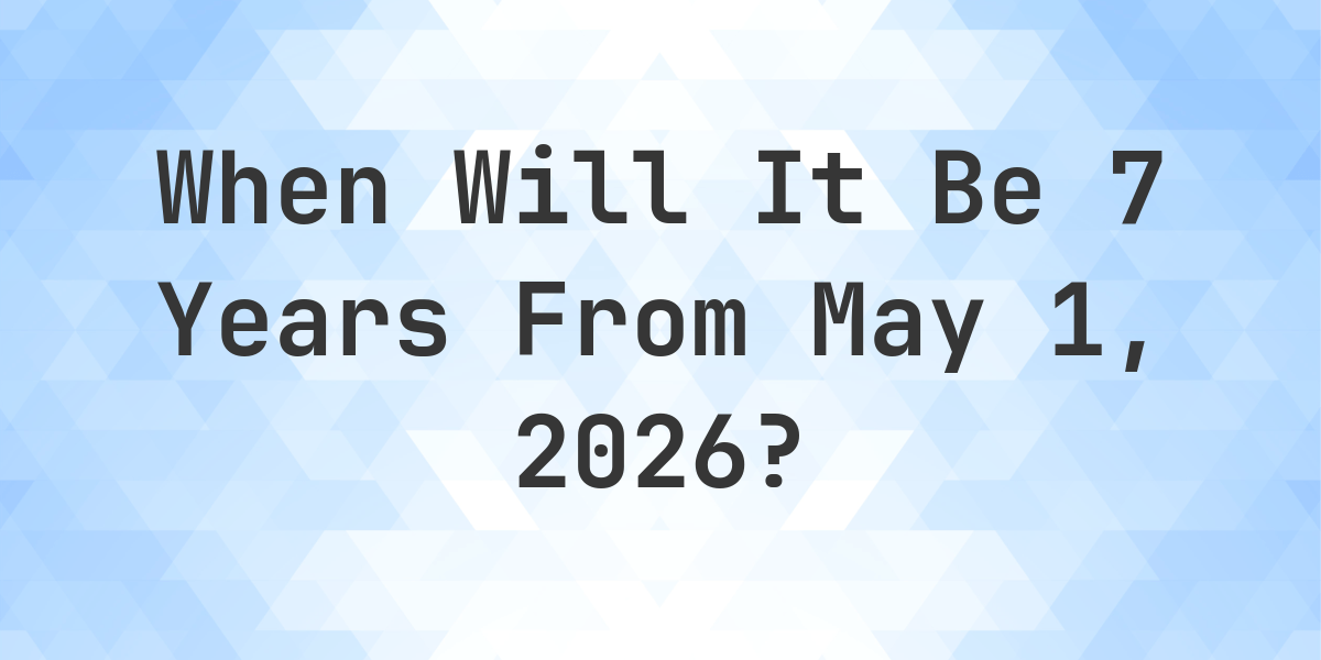 What is 7 Years From May 1, 2026? - Calculatio