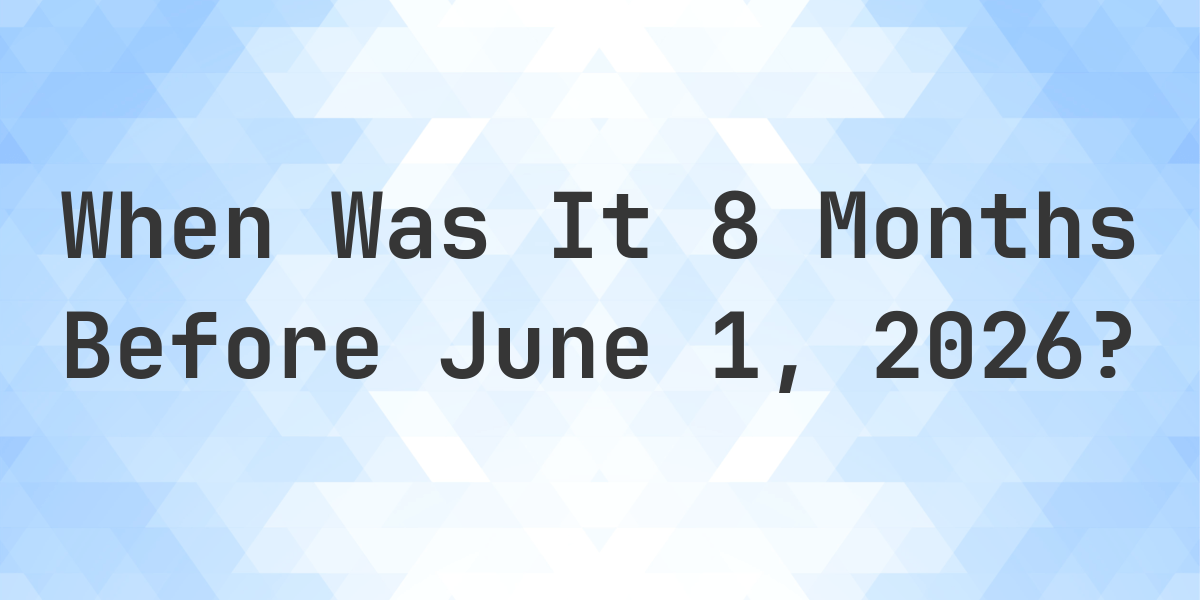 What Day Was It 8 Months Before June 1, 2026? - Calculatio