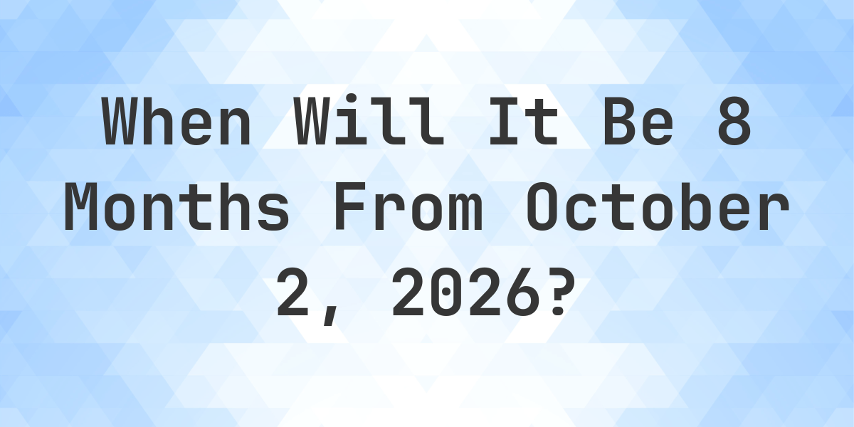 What is 8 Months From October 2, 2026? - Calculatio