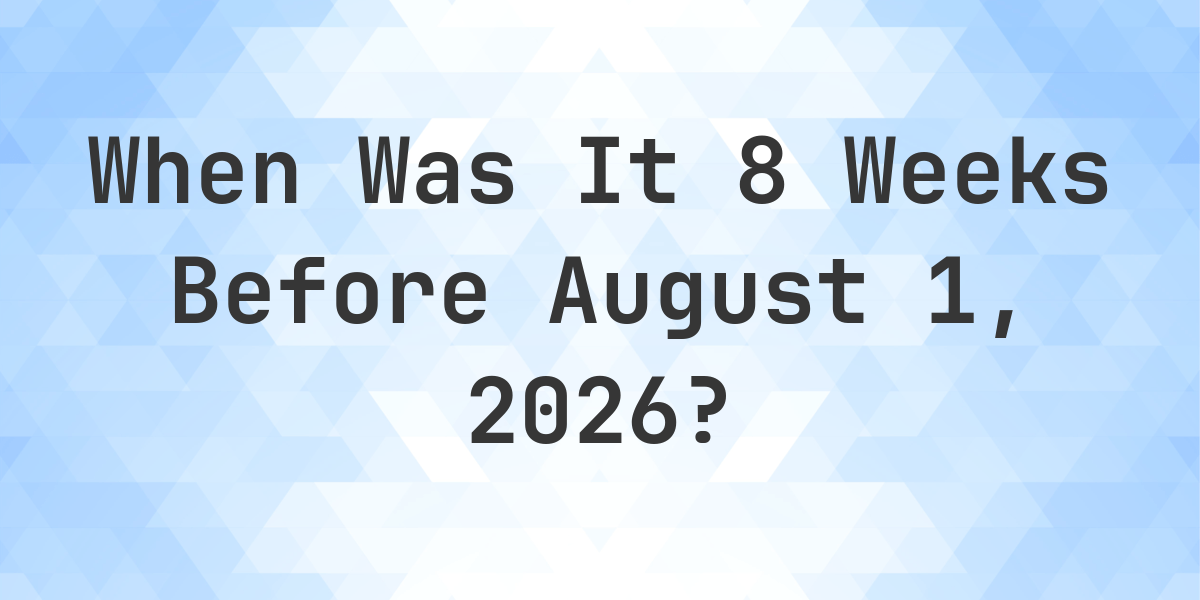 What is 8 Weeks Before August 1, 2026? - Calculatio