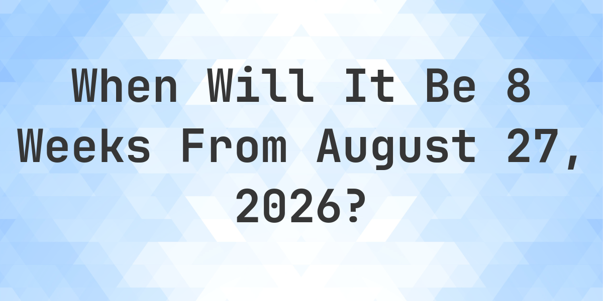 What is 8 Weeks From August 27, 2026? - Calculatio