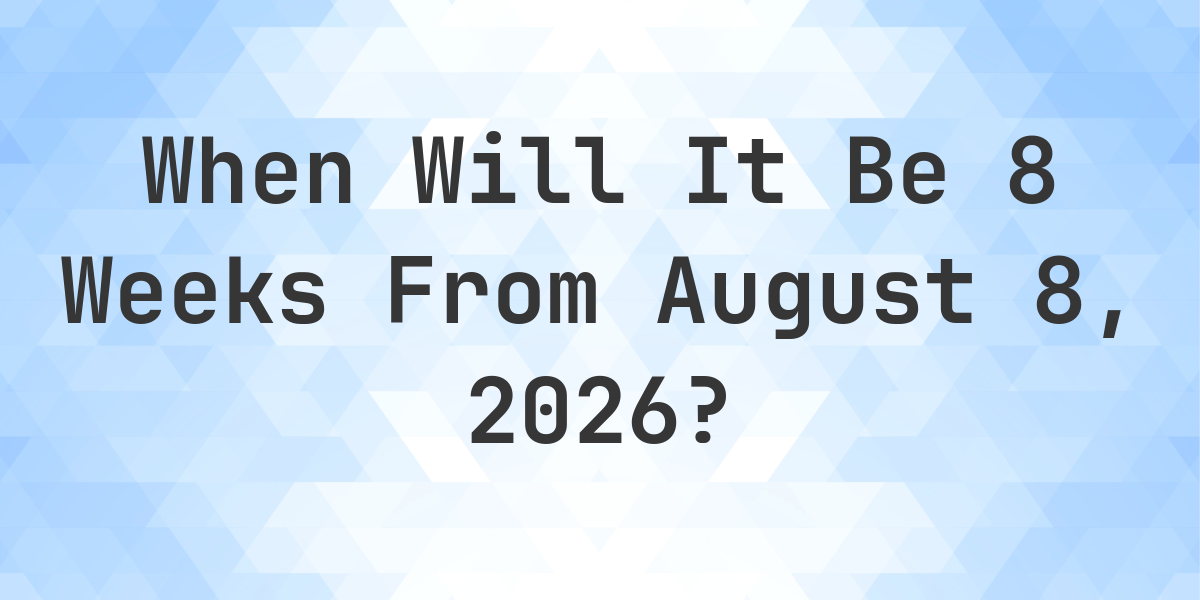 What is 8 Weeks From August 8, 2026? - Calculatio