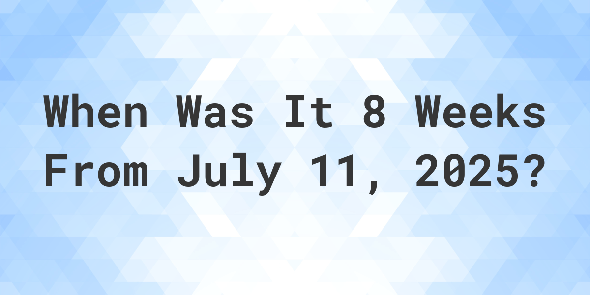 What Day Was It 8 Weeks From July 11, 2025? - Calculatio