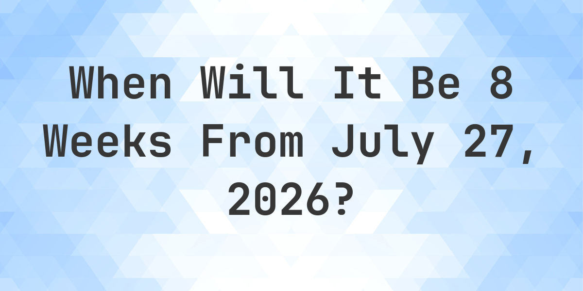 What is 8 Weeks From July 27, 2026? - Calculatio