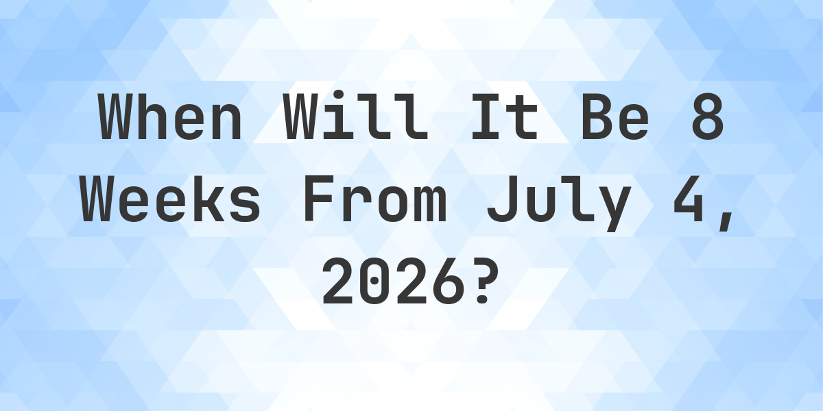 What is 8 Weeks From July 4, 2026? - Calculatio
