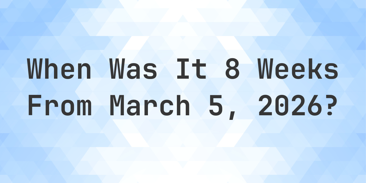 What Day Was It 8 Weeks From March 5, 2026? - Calculatio