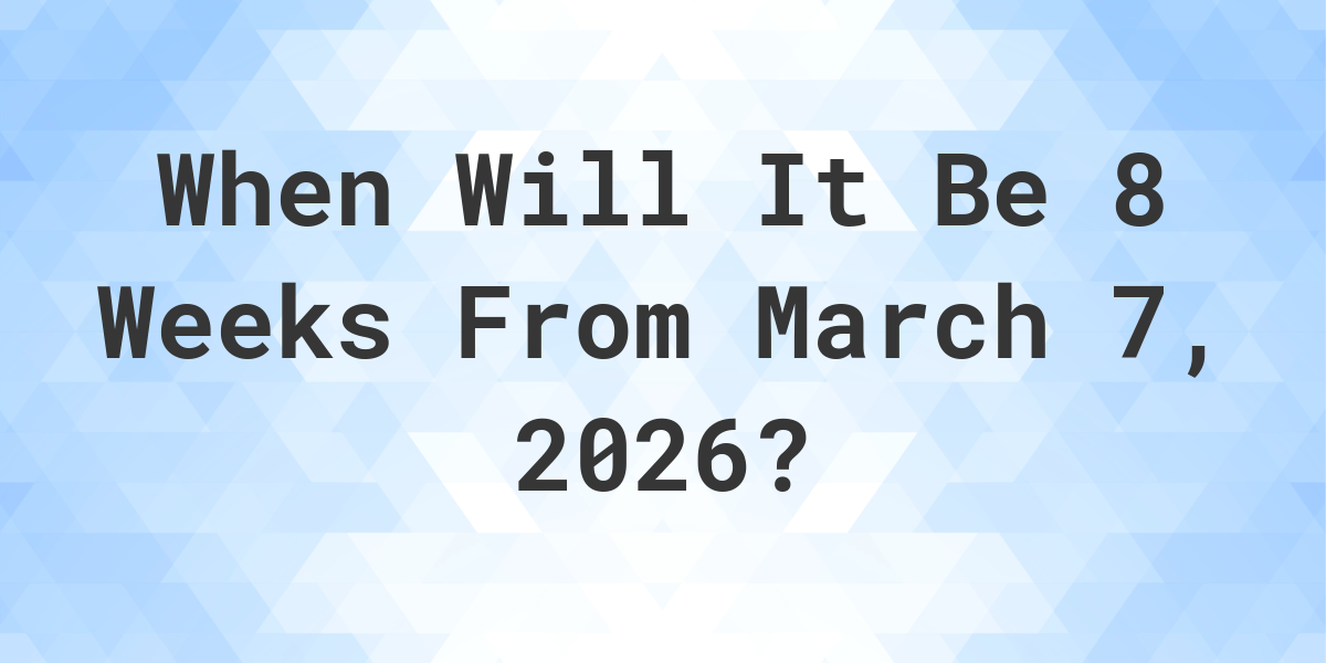What Day Was It 8 Weeks From March 7, 2025? - Calculatio