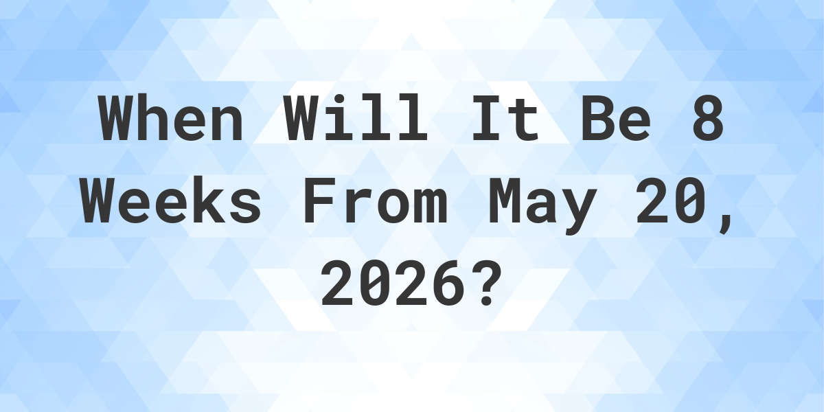 What Day Was It 8 Weeks From May 20, 2025? - Calculatio