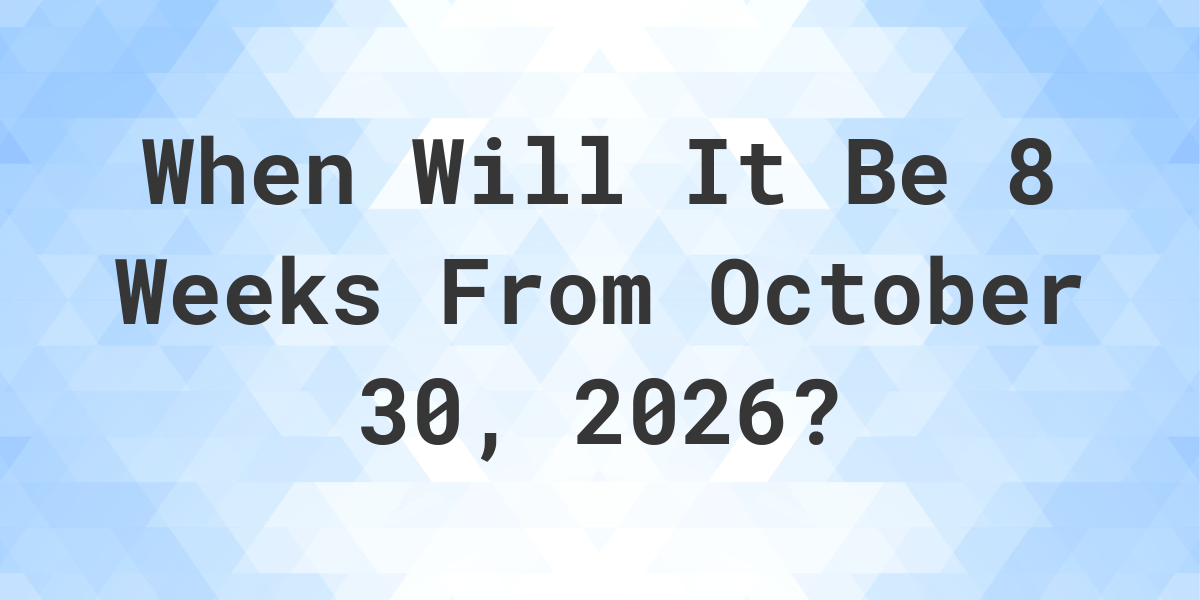 What is 8 Weeks From October 30, 2025? - Calculatio