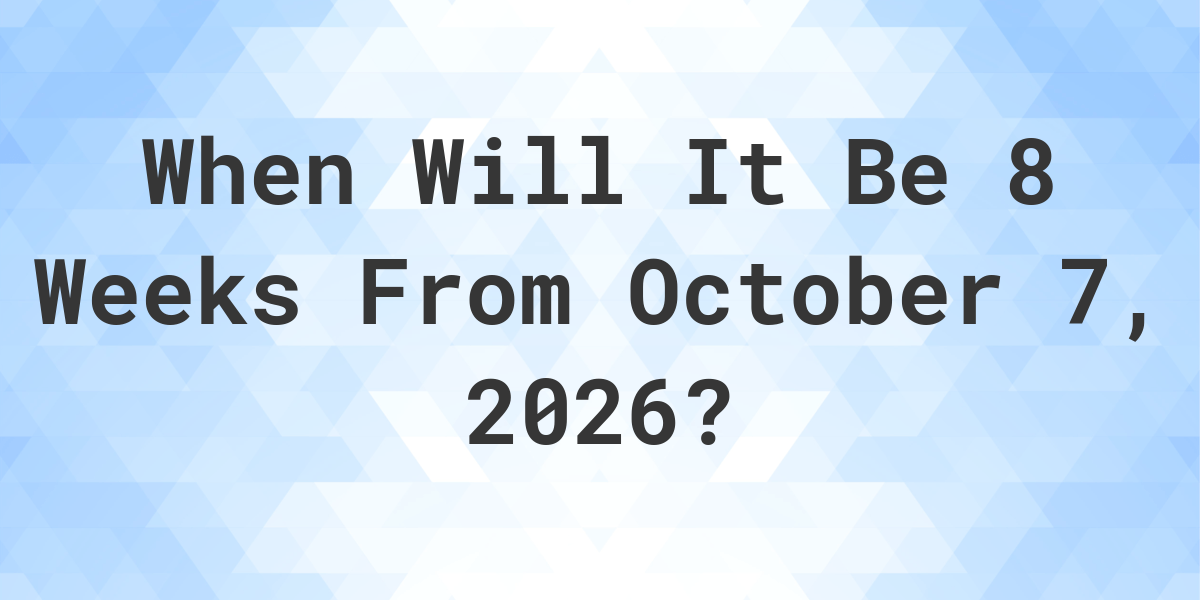 What is 8 Weeks From October 7, 2025? - Calculatio