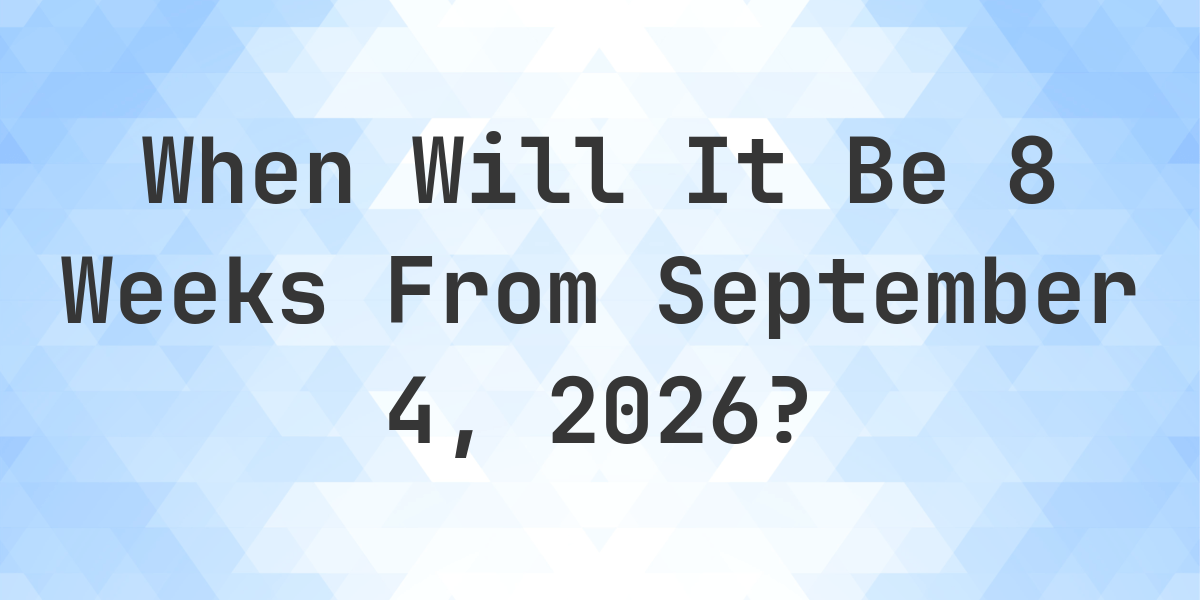 What is 8 Weeks From September 4, 2026? - Calculatio