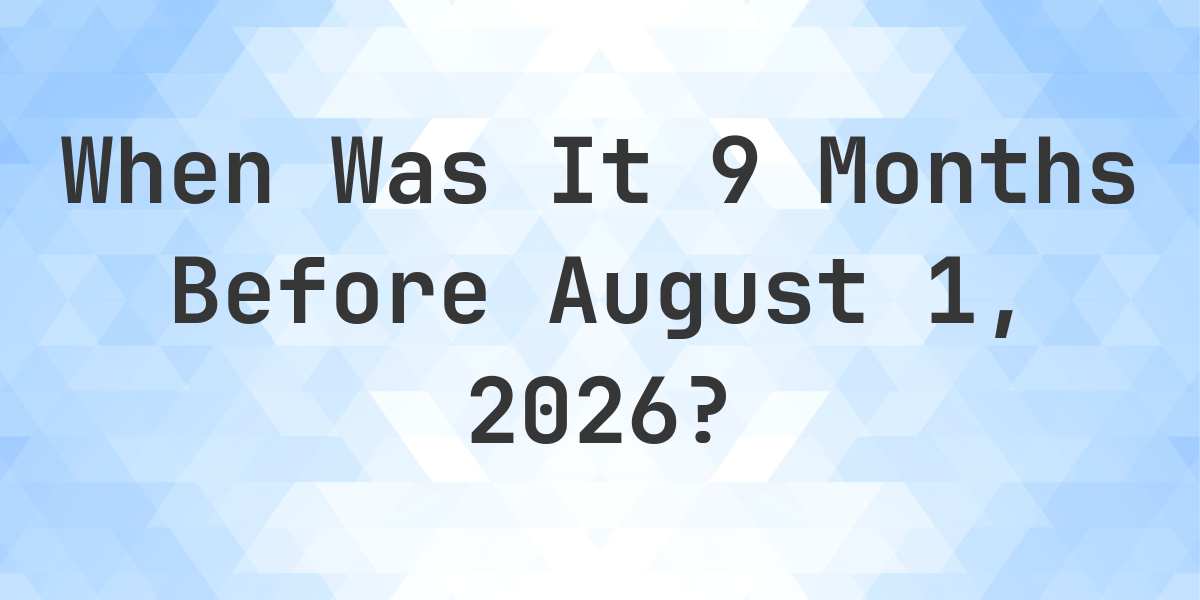 What Day Was It 9 Months Before August 1, 2026? - Calculatio