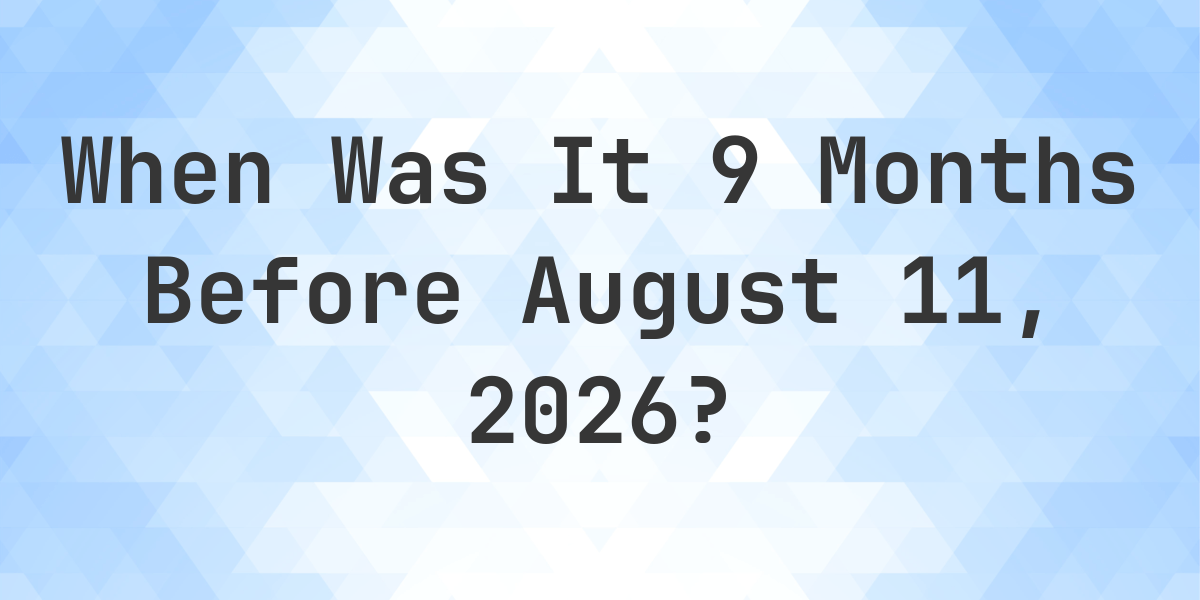 What Day Was It 9 Months Before August 11, 2026? - Calculatio