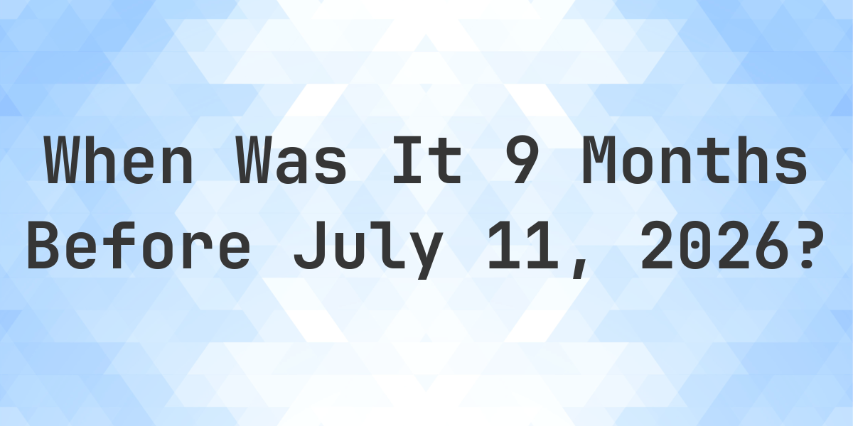 What Day Was It 9 Months Before July 11, 2026? - Calculatio
