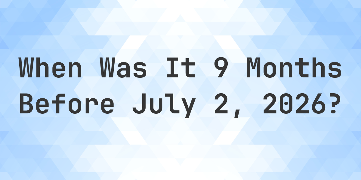 What Day Was It 9 Months Before July 2, 2026? - Calculatio