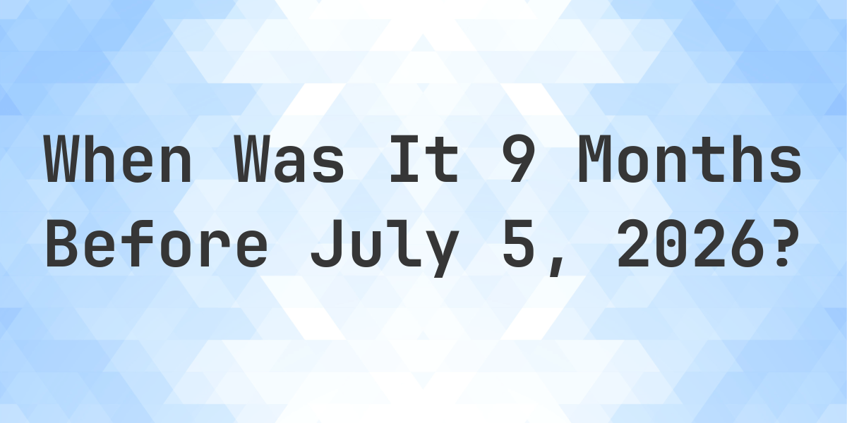What Day Was It 9 Months Before July 5, 2026? - Calculatio