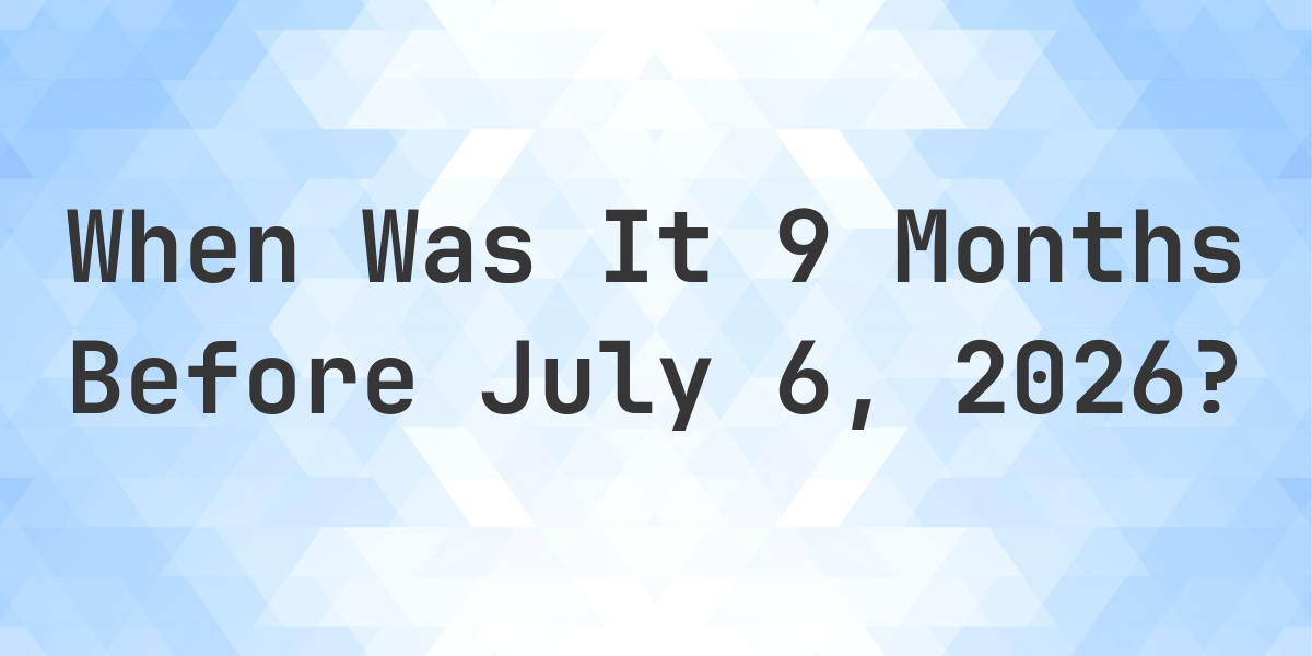 What Day Was It 9 Months Before July 6, 2026? - Calculatio