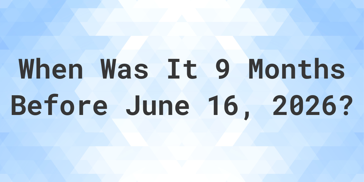 What Day Was It 9 Months Before June 16, 2025? - Calculatio