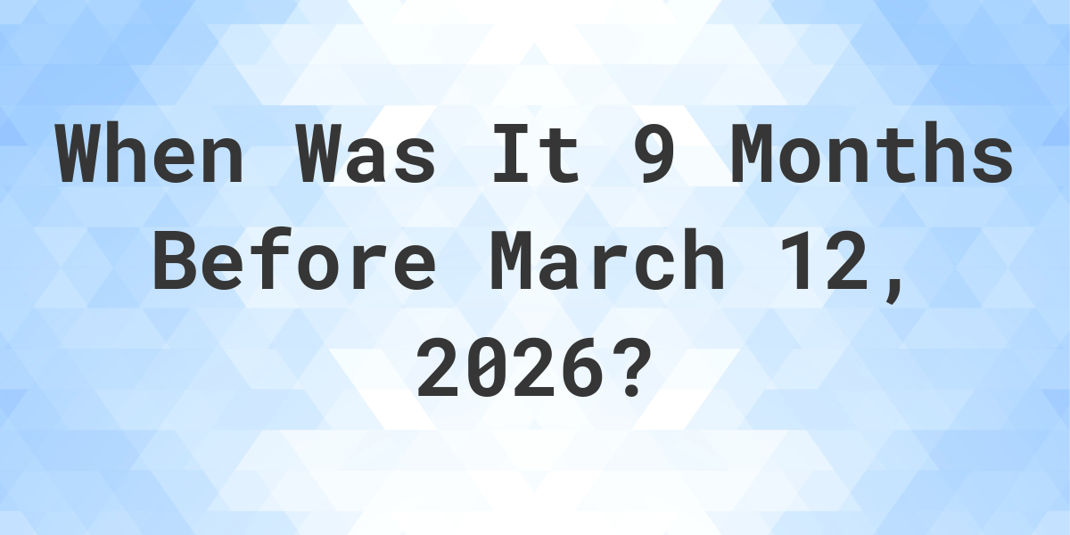 What Day Was It 9 Months Before March 12, 2026? - Calculatio