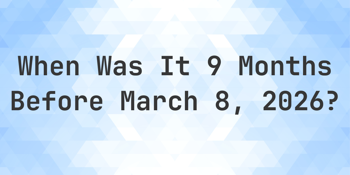 What Day Was It 9 Months Before March 8, 2026? - Calculatio