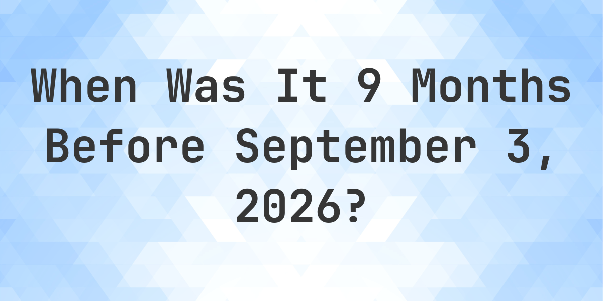 What Day Was It 9 Months Before September 3, 2026? - Calculatio