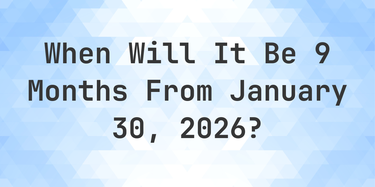 What is 9 Months From January 30, 2026? - Calculatio