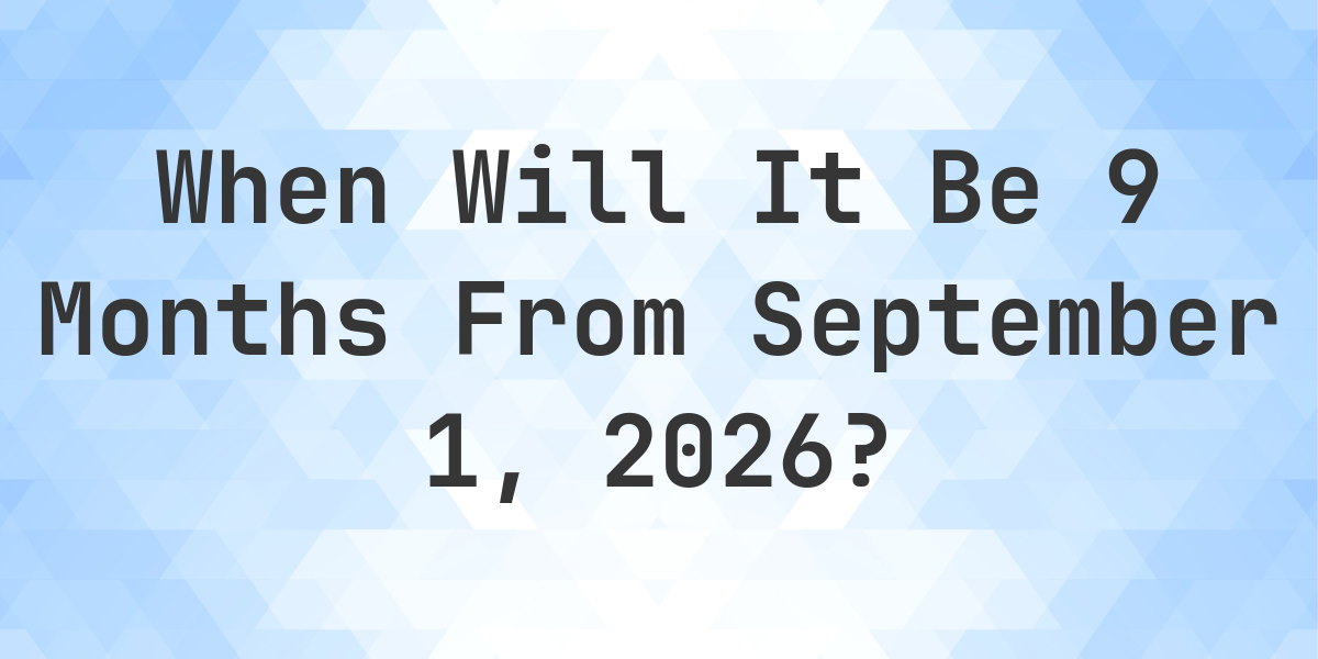 What is 9 Months From September 1, 2026? - Calculatio