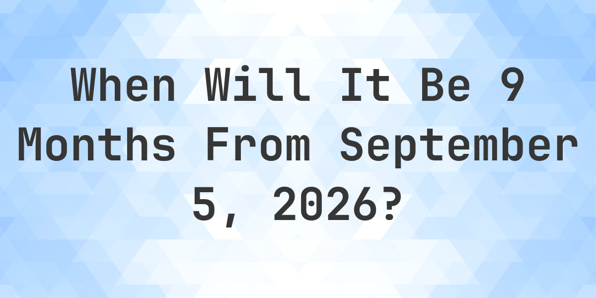 What is 9 Months From September 5, 2026? - Calculatio