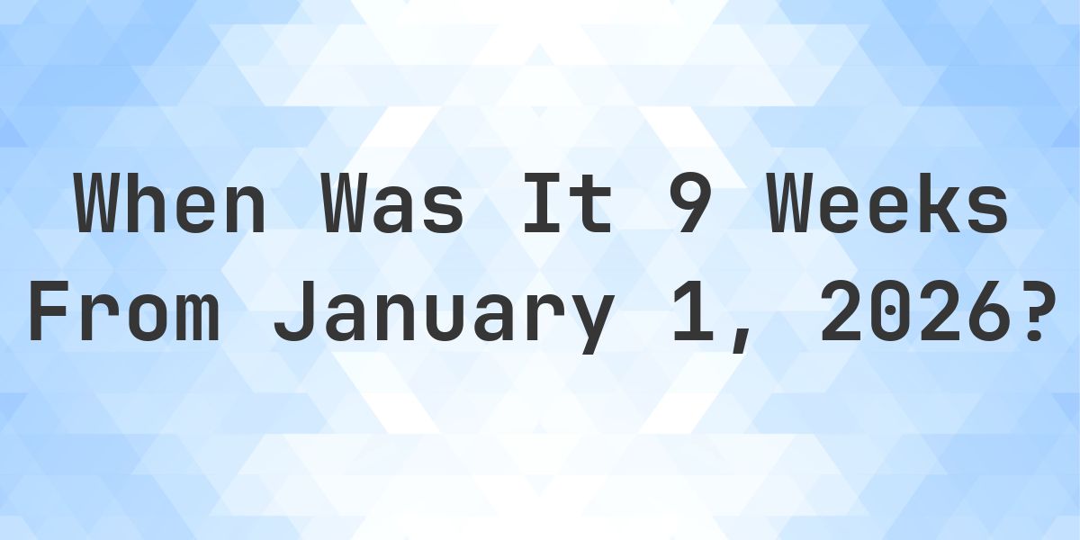 What Day Was It 9 Weeks From January 1, 2026? - Calculatio