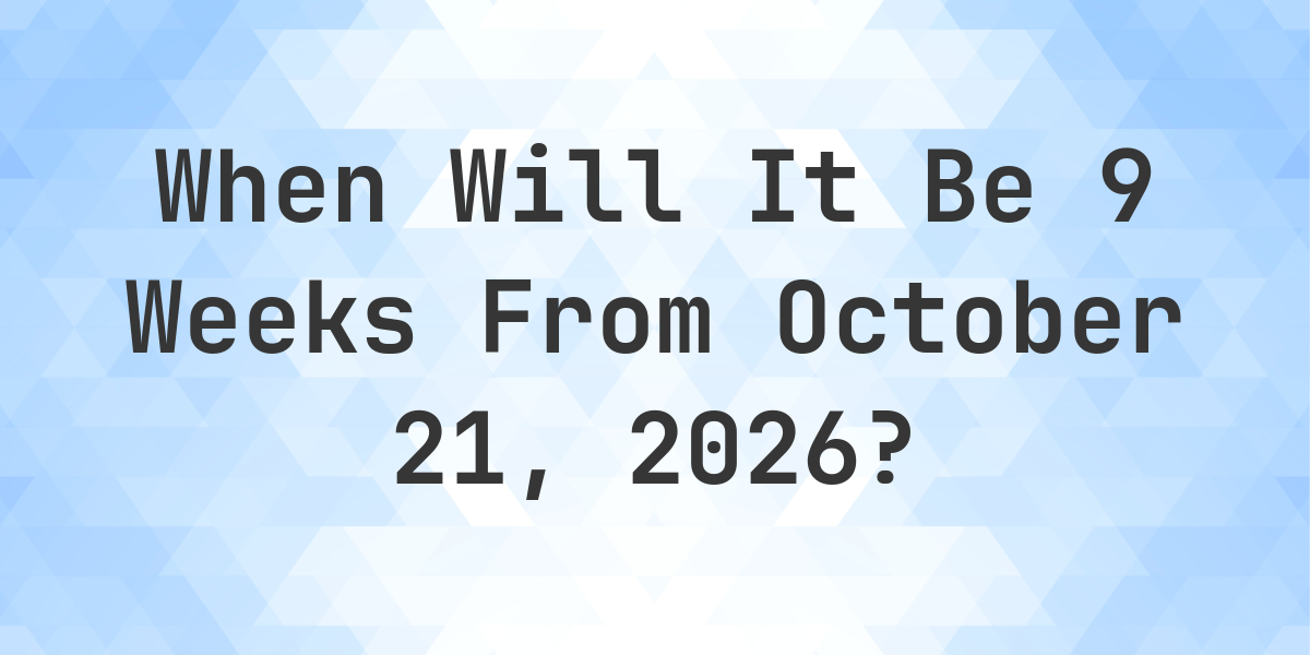 What is 9 Weeks From October 21, 2026? - Calculatio