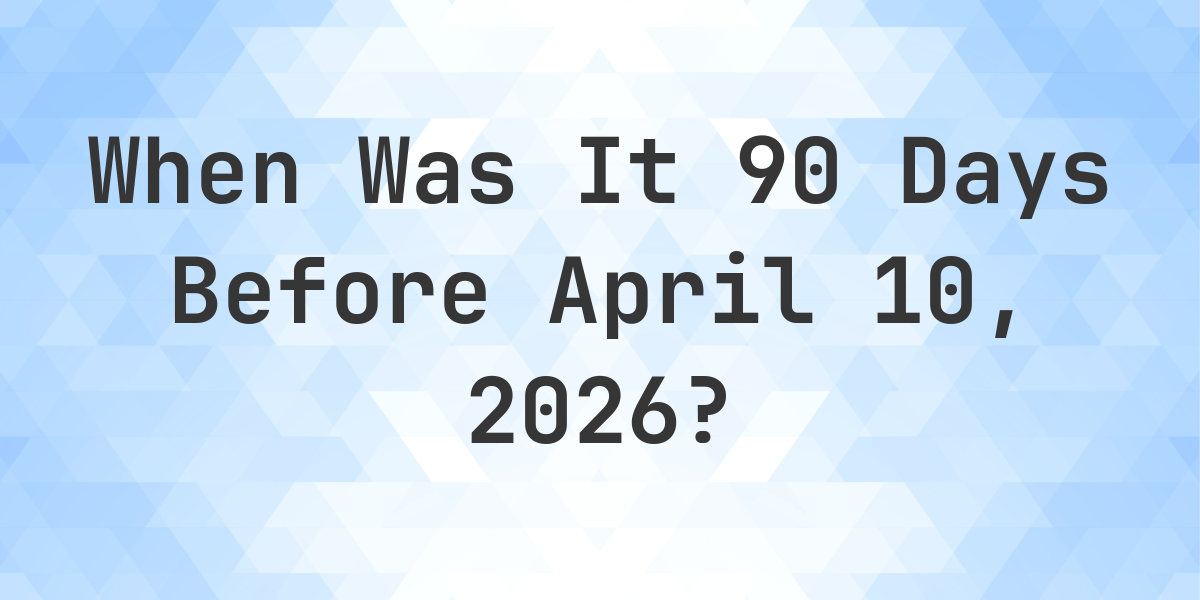 What Day Was It 90 Days Before April 10, 2026? - Calculatio