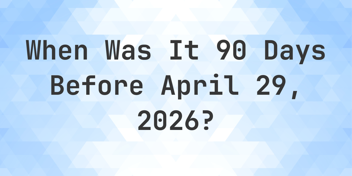 What Day Was It 90 Days Before April 29, 2026? - Calculatio
