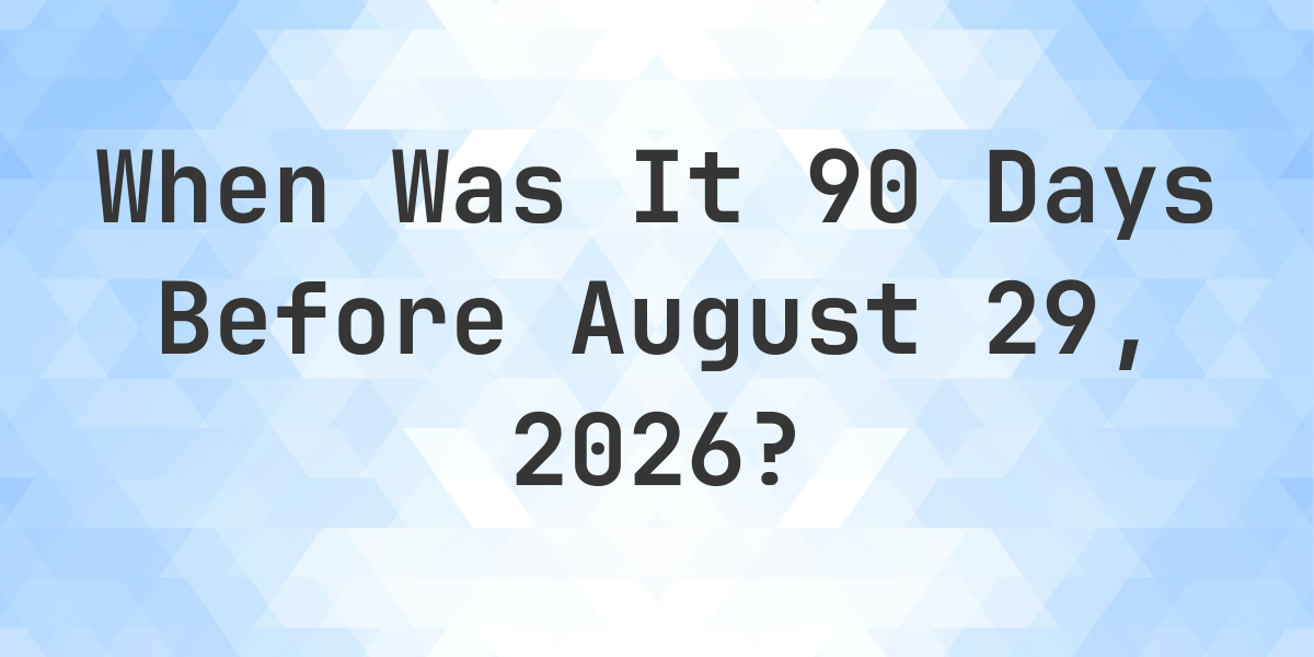 What is 90 Days Before August 29, 2026? - Calculatio