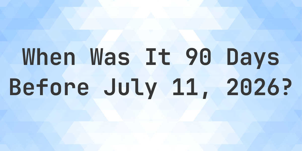 What Day Was It 90 Days Before July 11, 2026? - Calculatio