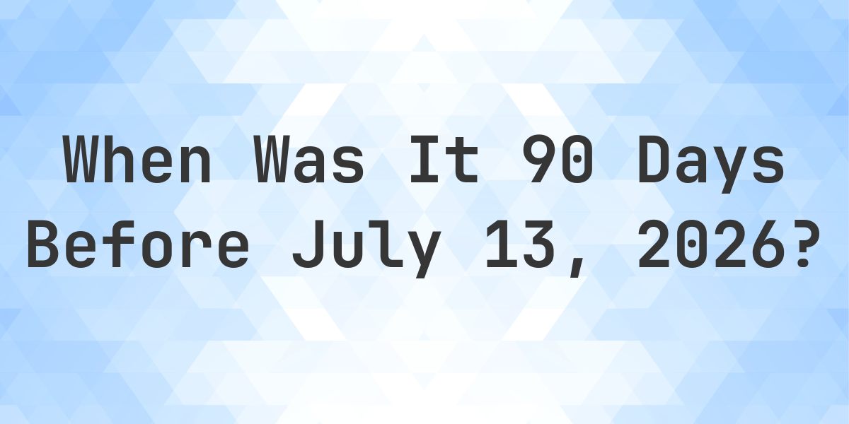 What is 90 Days Before July 13, 2026? - Calculatio